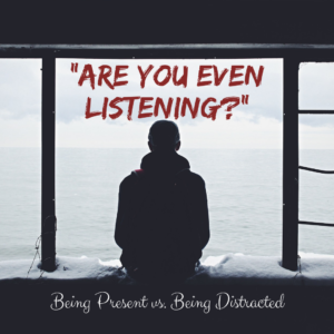 “Are You Even Listening?” (Being Present vs. Being Distracted)